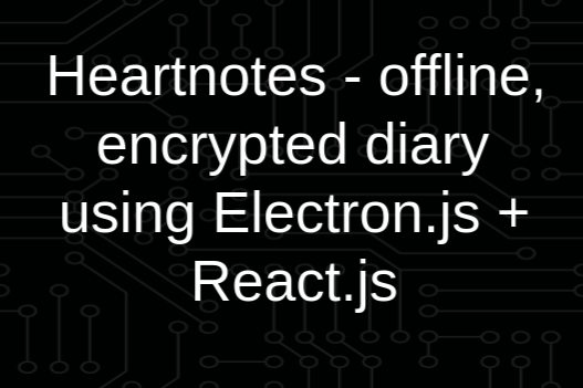Heartnotes - offline, encrypted diary using Electron.js + React.js ...