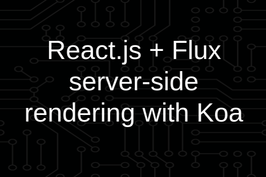 React.js + Flux server-side rendering with Koa | Hiddentao Labs
